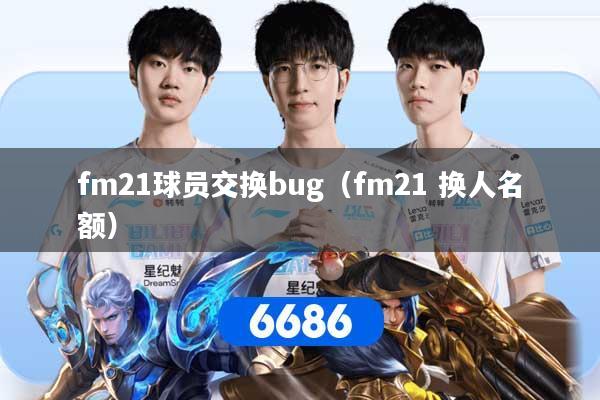 fm21球员交换bug（fm21 换人名额） - 6686